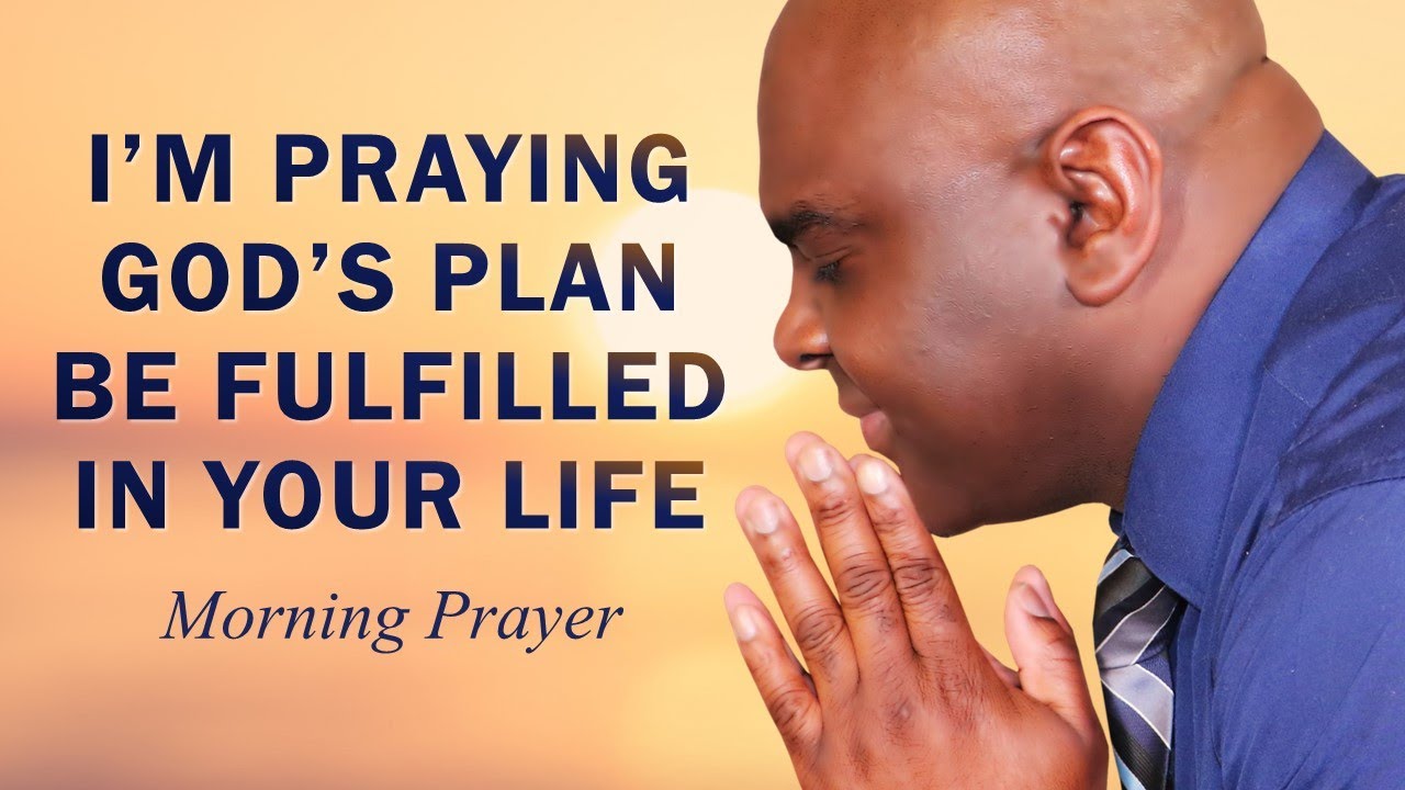 I'M PRAYING GOD'S PLAN BE FULFILLED IN YOUR LIFE - MORNING PRAYER - YouTube