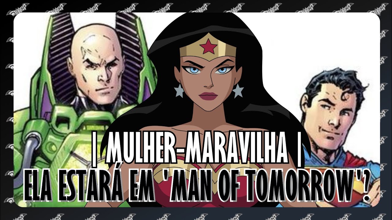 A MULHER-MARAVILHA ESTARÁ EM 'MAN OF TOMORROW'? | OHM #CORTES - YouTube