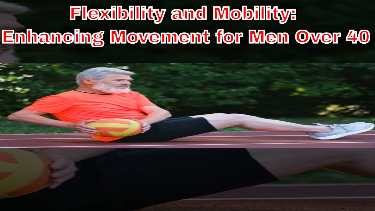 Flexibility and Mobility: Enhancing Movement for Men Over 40 - YouTube