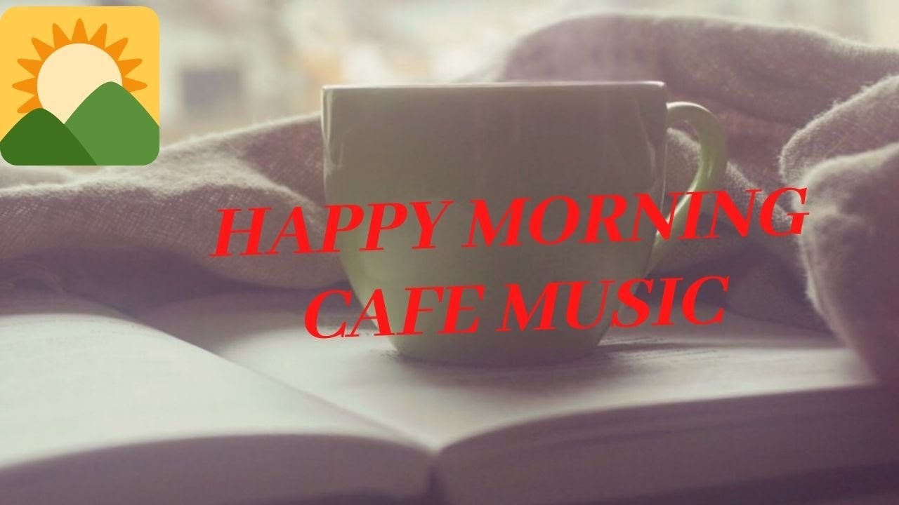 HAPPY MORNING COFFEE MUSIC - RELAXING FOR WORK, STUDY AND WAKE UP - YouTube