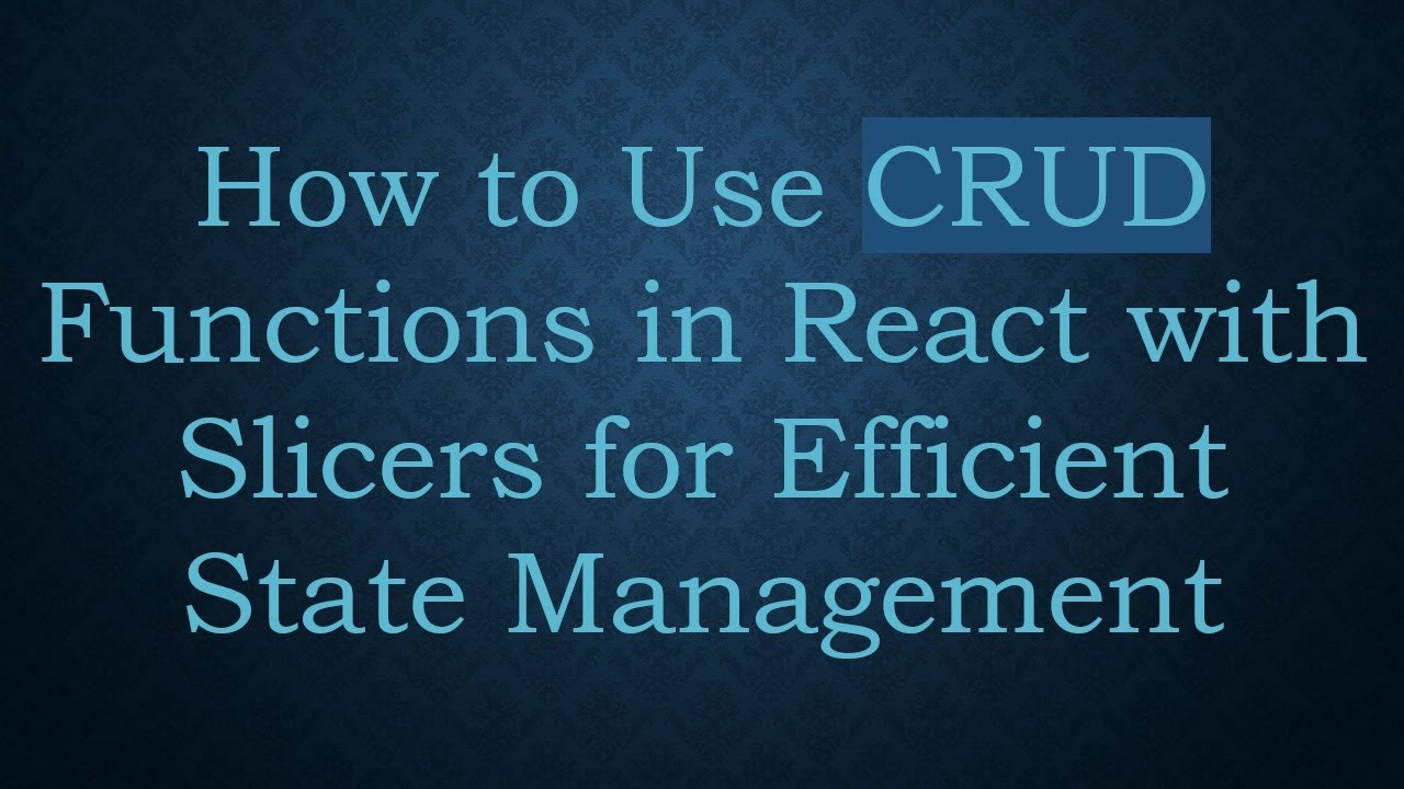 How to Use CRUD Functions in React with Slicers for Efficient State ...