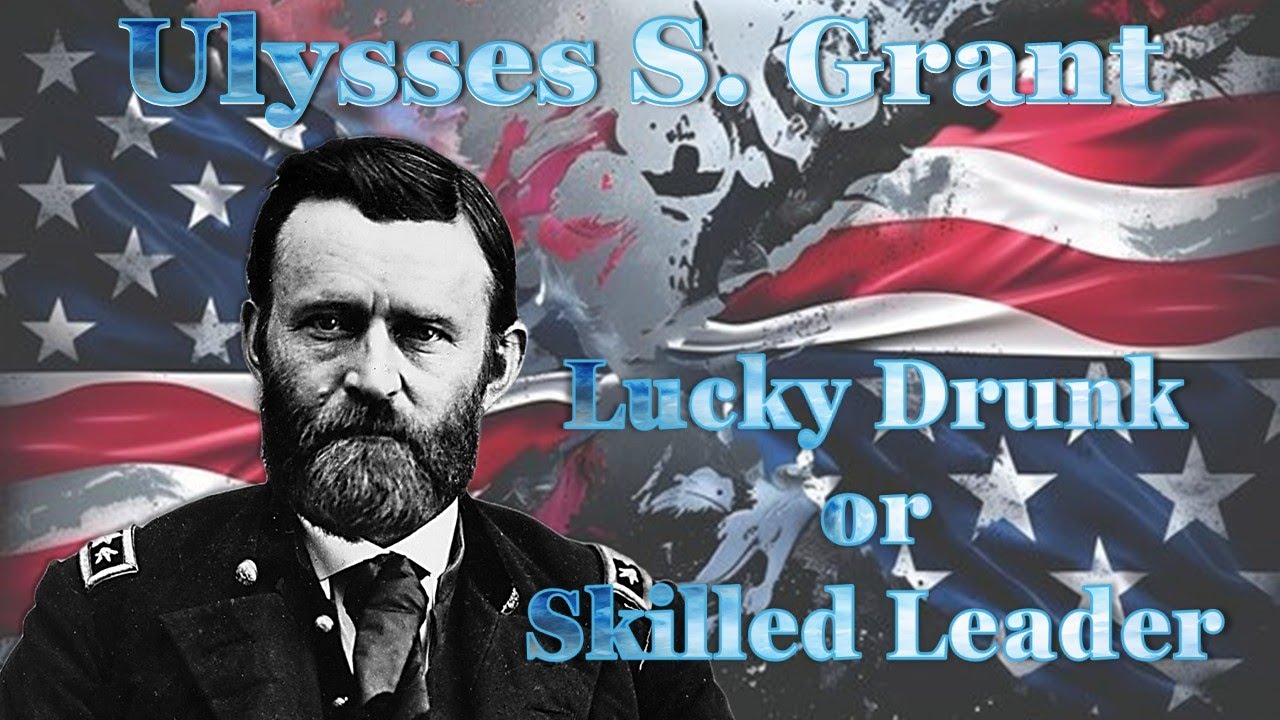 American General Ulysses S. Grant: Skilled Leader or Lucky Drunk - YouTube