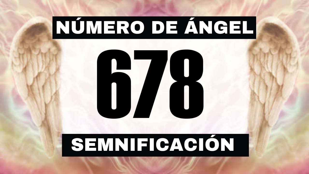Por qué sigues viendo el número de ángel 678? El significado más ...