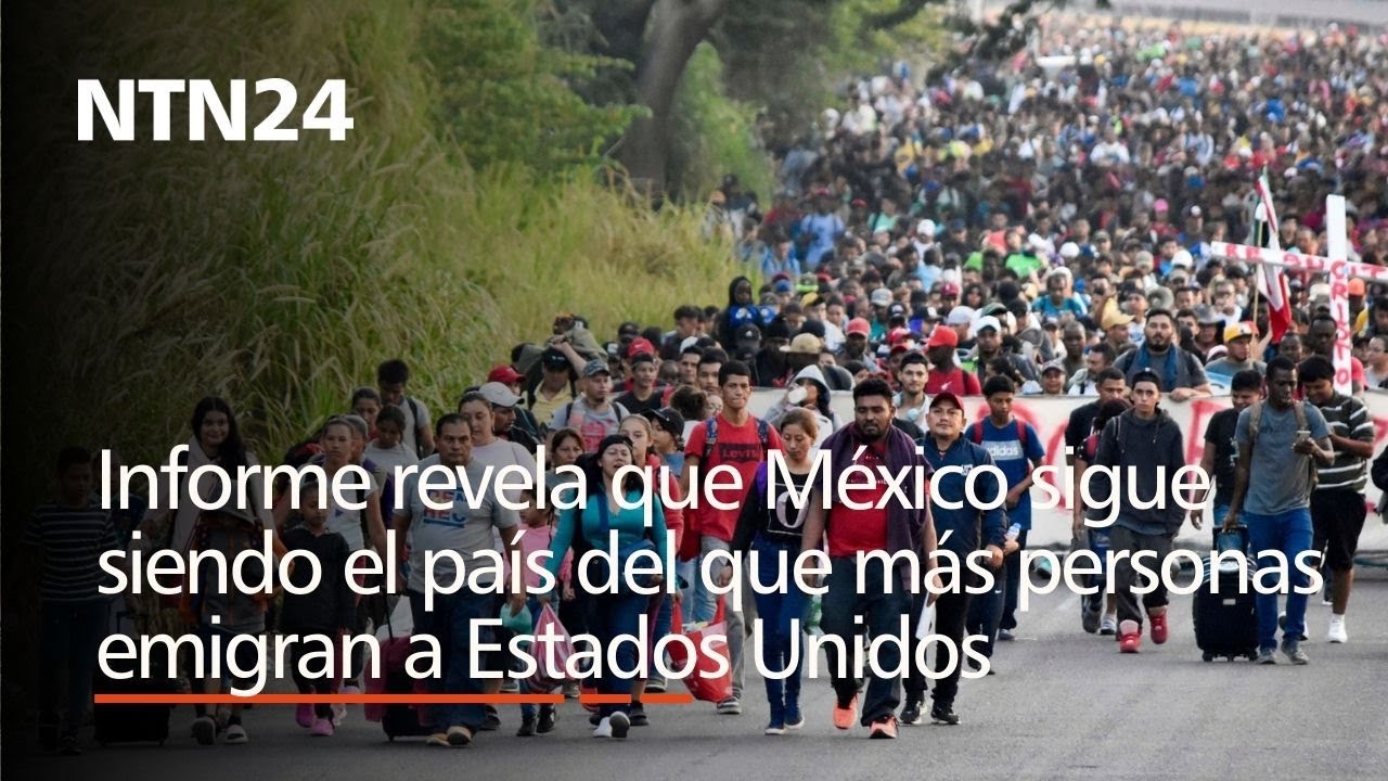 Informe revela que México sigue siendo el país del que más personas ...