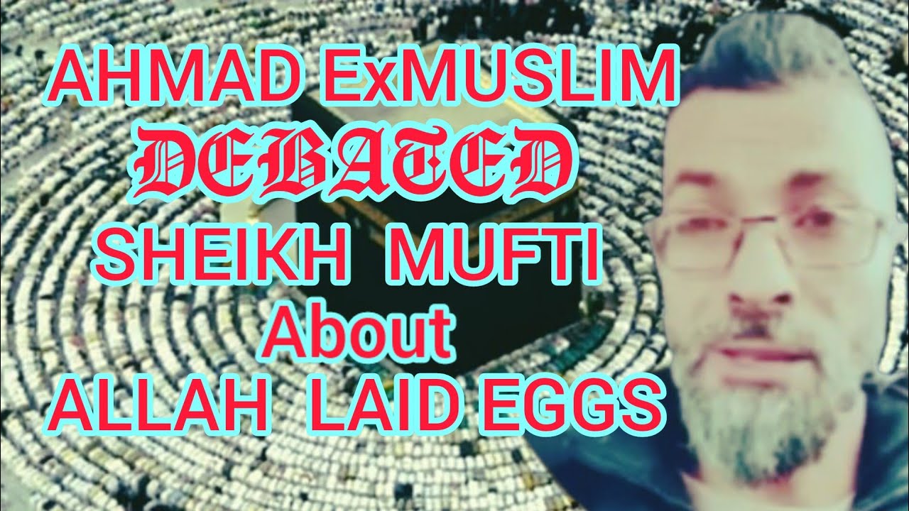Ahmad ExMuslim Debated Sheikh Mufti About The ALLAH LAID EGGS ...