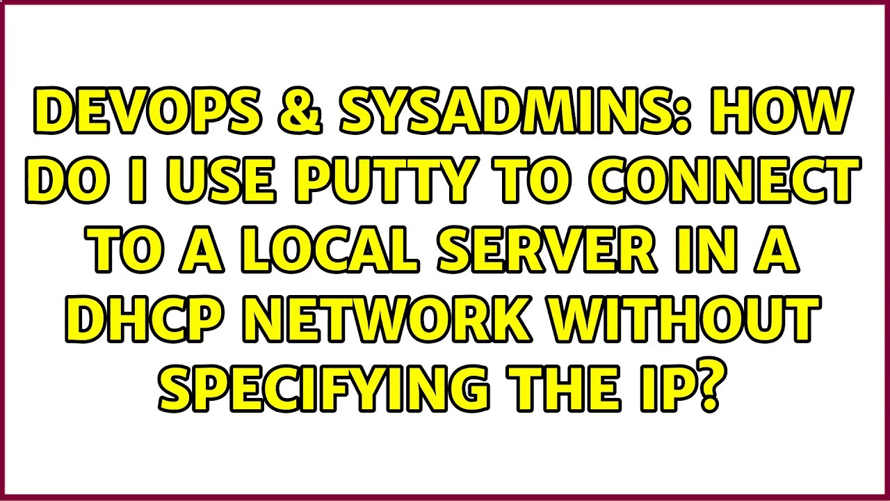 How Do I Use Putty To Connect To A Local Server In A Dhcp Network Without Specifying The Ip
