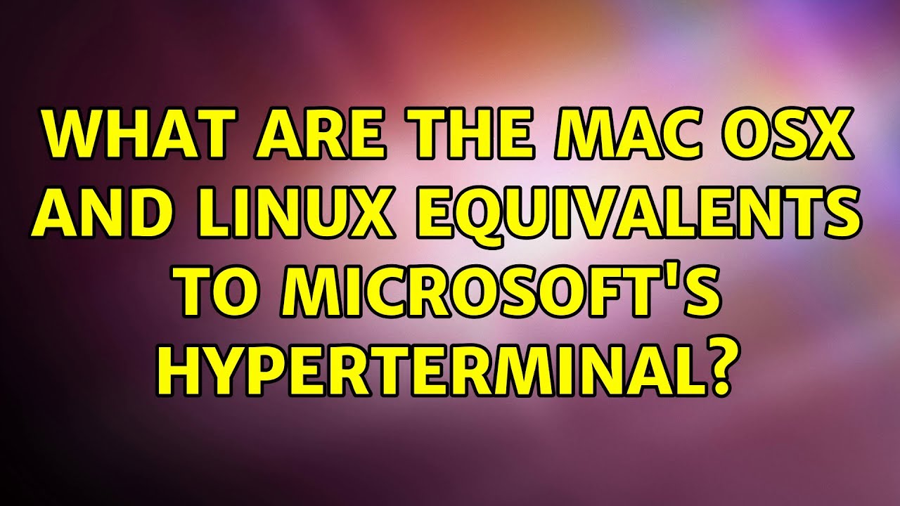 What are the Mac OSX and Linux equivalents to Microsoft's HyperTerminal ...