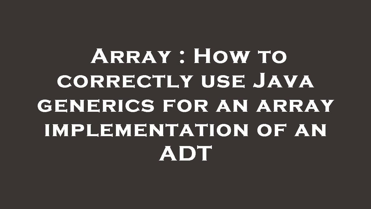 Array How To Correctly Use Java Generics For An Array Implementation Of An Adt Youtube 4152
