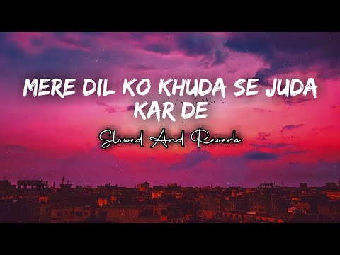 Mare Dil Ko Khuda Se Juda Kar De (Slowed And Reverb) New Lofi Song