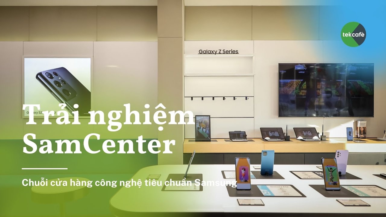 Trải Nghiệm SamCenter: Chuỗi Cửa Hàng Công Nghệ Tiêu Chuẩn Samsung Toàn ...