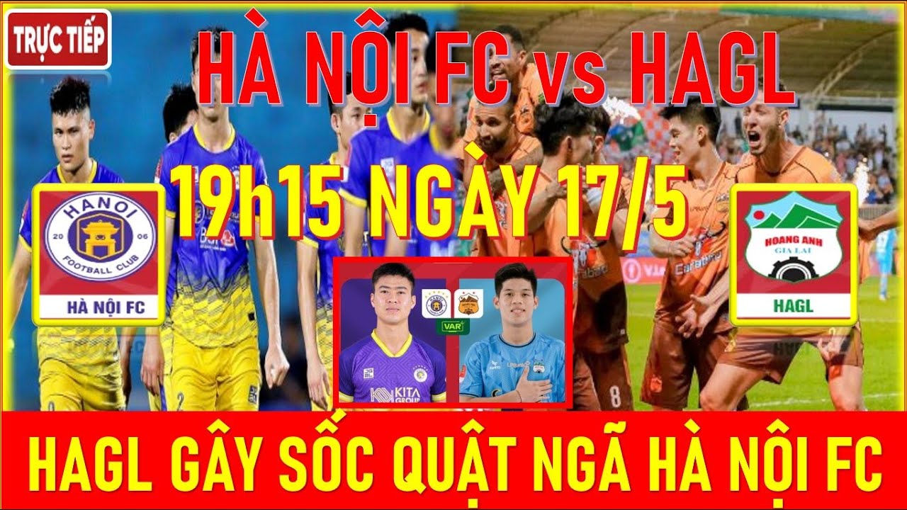 🛑HÀ NỘI FC vs HAGL, 19h15 NGÀY 17/5. HAGL GÂY SỐC QUẬT NGÃ HÀ NỘI FC ...
