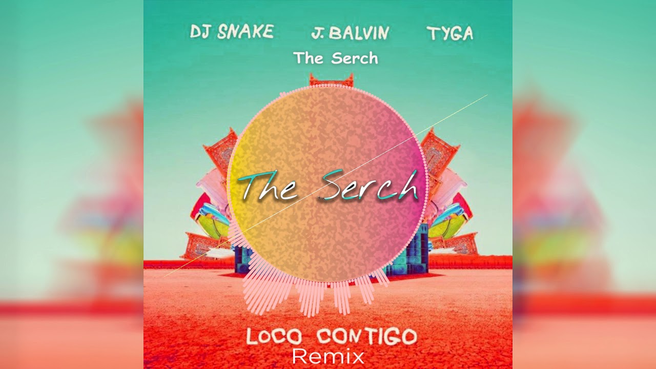 Loco Contigo - DJ Snake, J Balvin, Tyga (Remix) (Remix The Serch) - YouTube