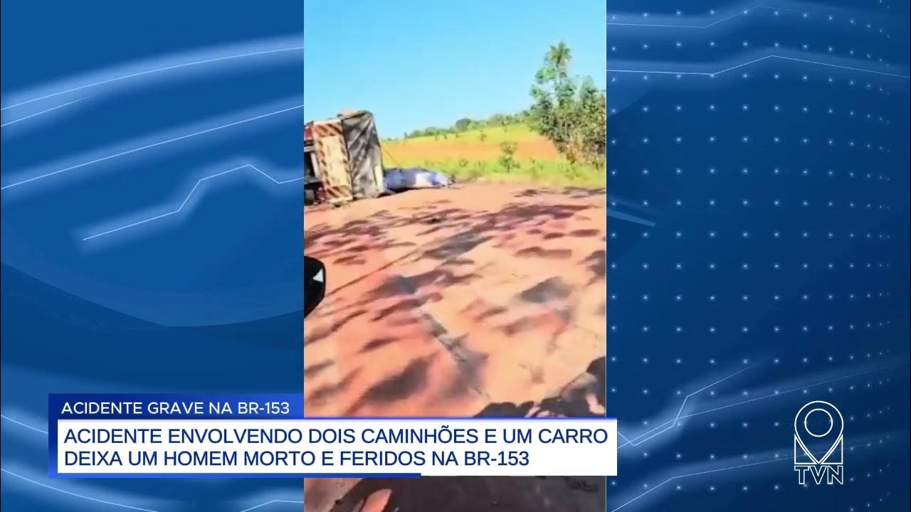 ACIDENTE ENVOLVENDO DOIS CAMINHÕES E UM CARRO DEIXA UM HOMEM MORTO E FERIDOS NA BR-153 - YouTube