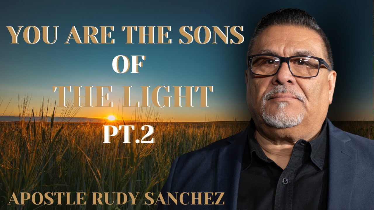 YOU ARE THE SONS OF THE LIGHT PT2 | APOSTLE RUDY SANCHEZ - YouTube