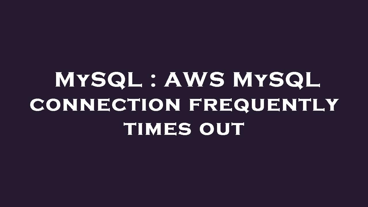 Mysql Aws Mysql Connection Frequently Times Out Youtube
