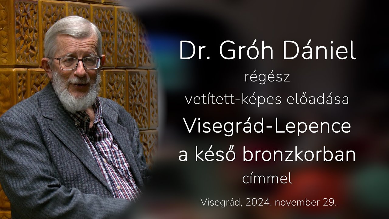 Dr. Gróh Dániel régész vetített-képes előadása Visegrád-Lepence a késő ...