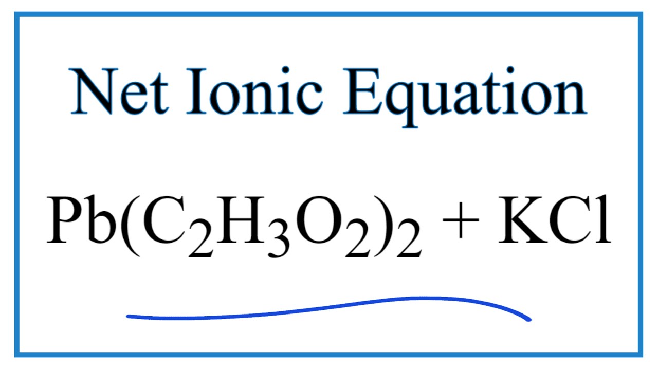 How to Write the Net Ionic Equation for Pb(C2H3O2)2 + KCl = PbCl2 ...