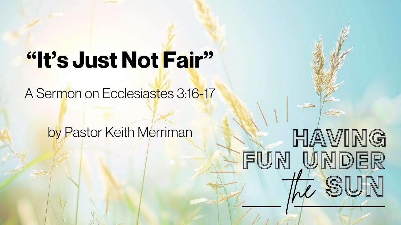 “It's Just Not Fair” || Ecc. 3.16-17 || by Pastor Keith Merriman || GBC ...