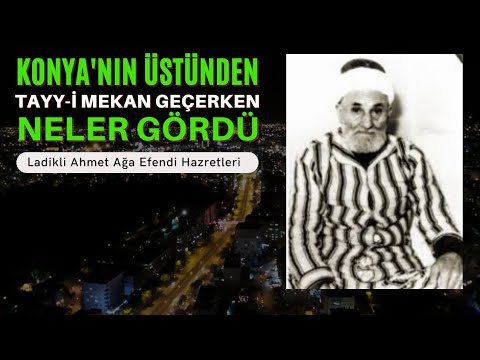 Konya'nın üstünden Tayy-i Mekan geçerken neler gördü? Ladikli Ahmet Ağa Efendi Hz. (k.s) Kerametleri