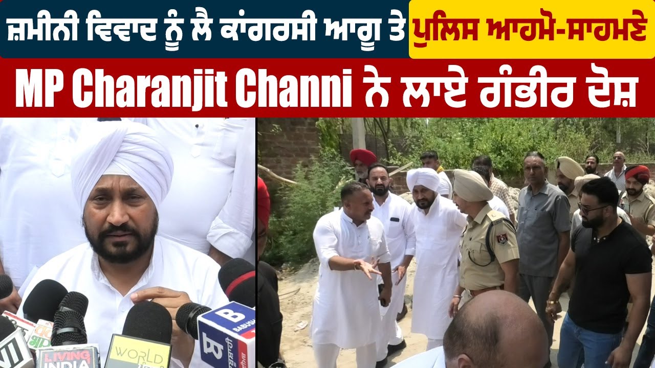 ਜ਼ਮੀਨੀ ਵਿਵਾਦ ਨੂੰ ਲੈ ਕਾਂਗਰਸੀ ਆਗੂ ਤੇ ਪੁਲਿਸ ਆਹਮੋ-ਸਾਹਮਣੇ, MP Charanjit Channi ਨੇ ਲਾਏ ਗੰਭੀਰ ਦੋਸ਼ ...