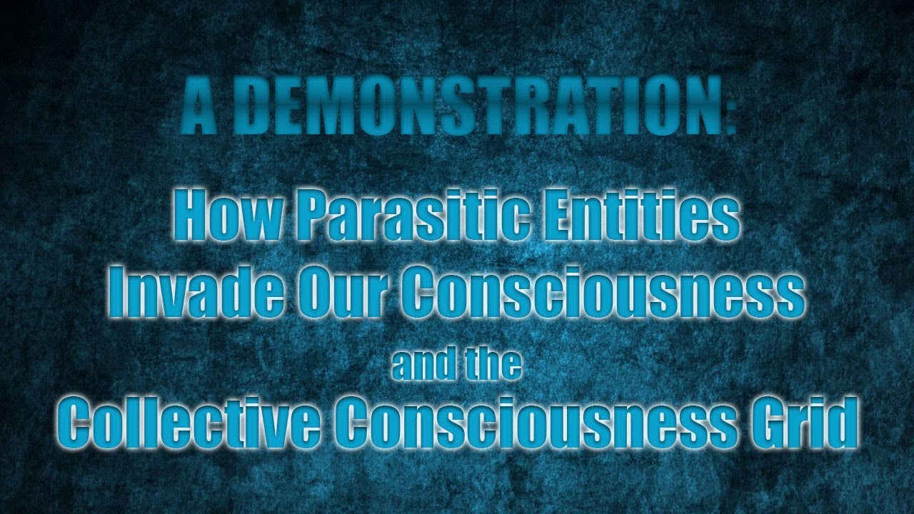 A Demonstration: How Parasitic Entities Invade Our Consciousness & the ...