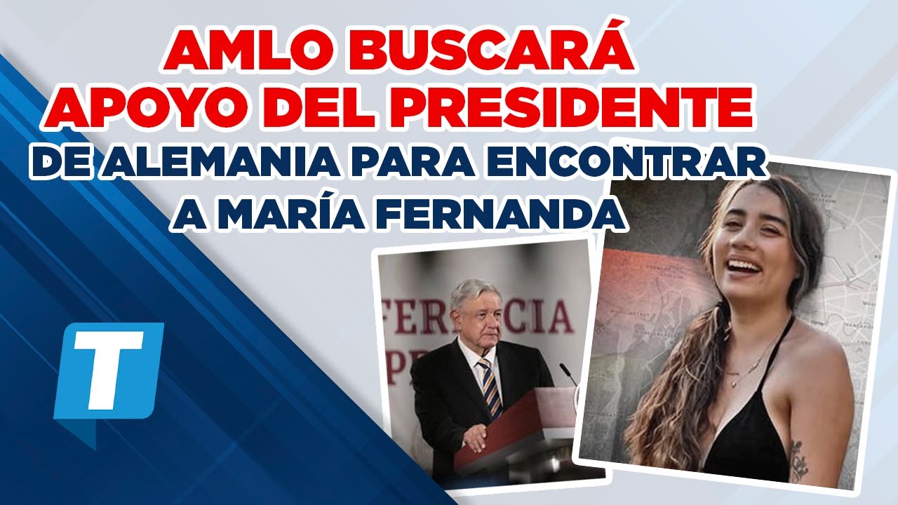 AMLO buscará apoyo del presidente de Alemania para encontrar a María ...