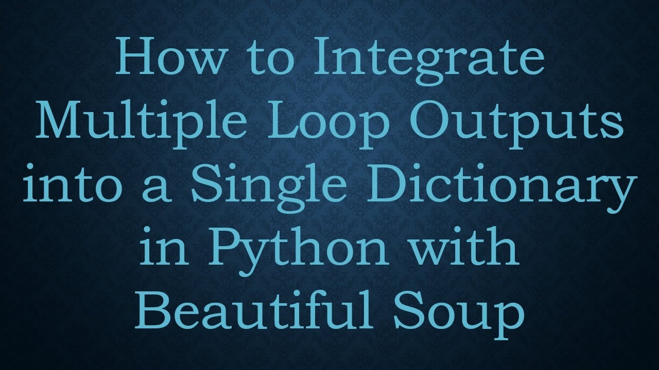 How To Integrate Multiple Loop Outputs Into A Single Dictionary In Python With Beautiful Soup