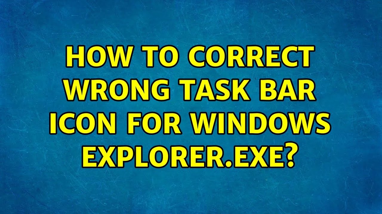 How to correct wrong task bar icon for windows explorer.exe? (2 ...