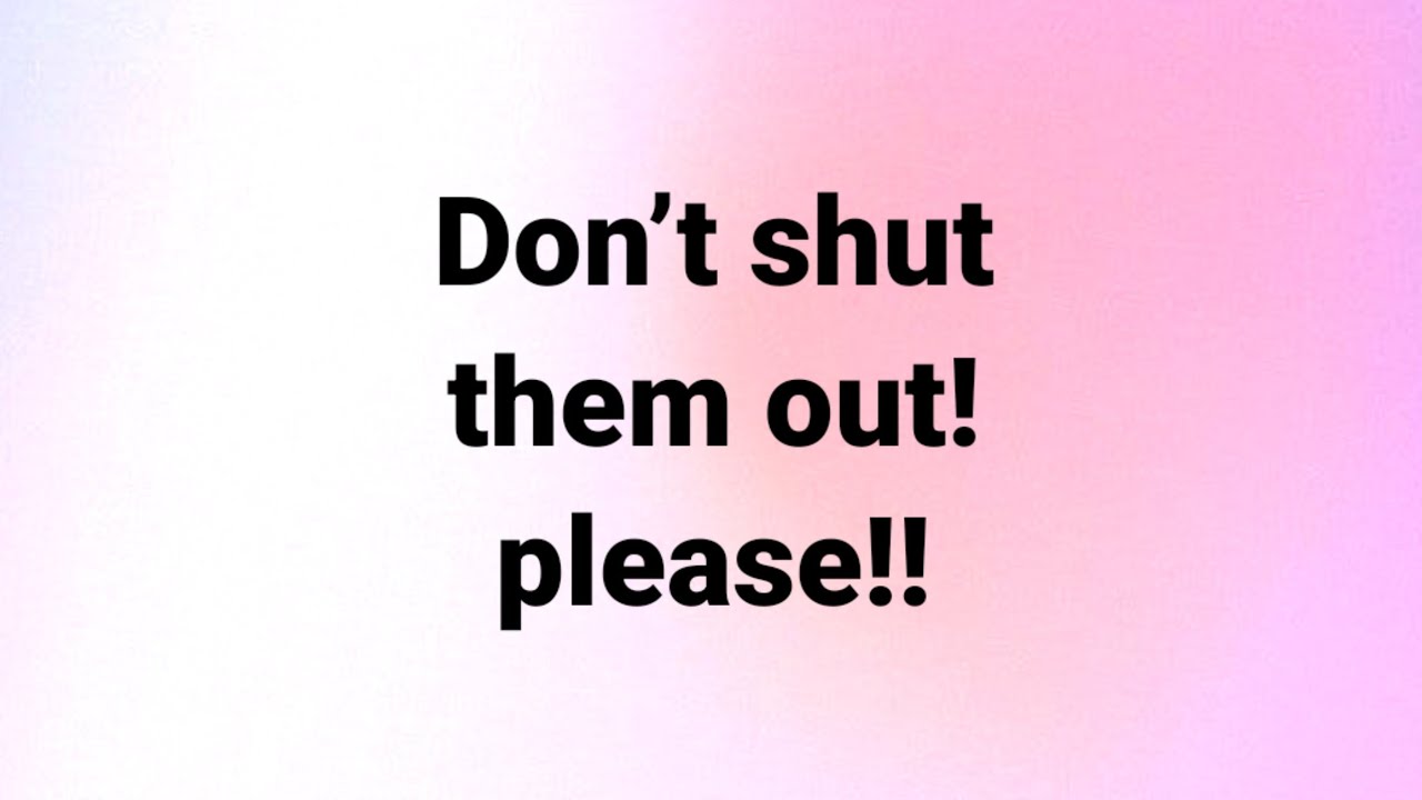 Angel message: Don't shut them out! please!! || God message - YouTube