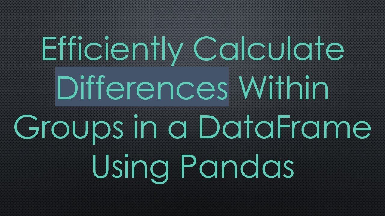 Efficiently Calculate Differences Within Groups In A Dataframe Using Pandas Youtube