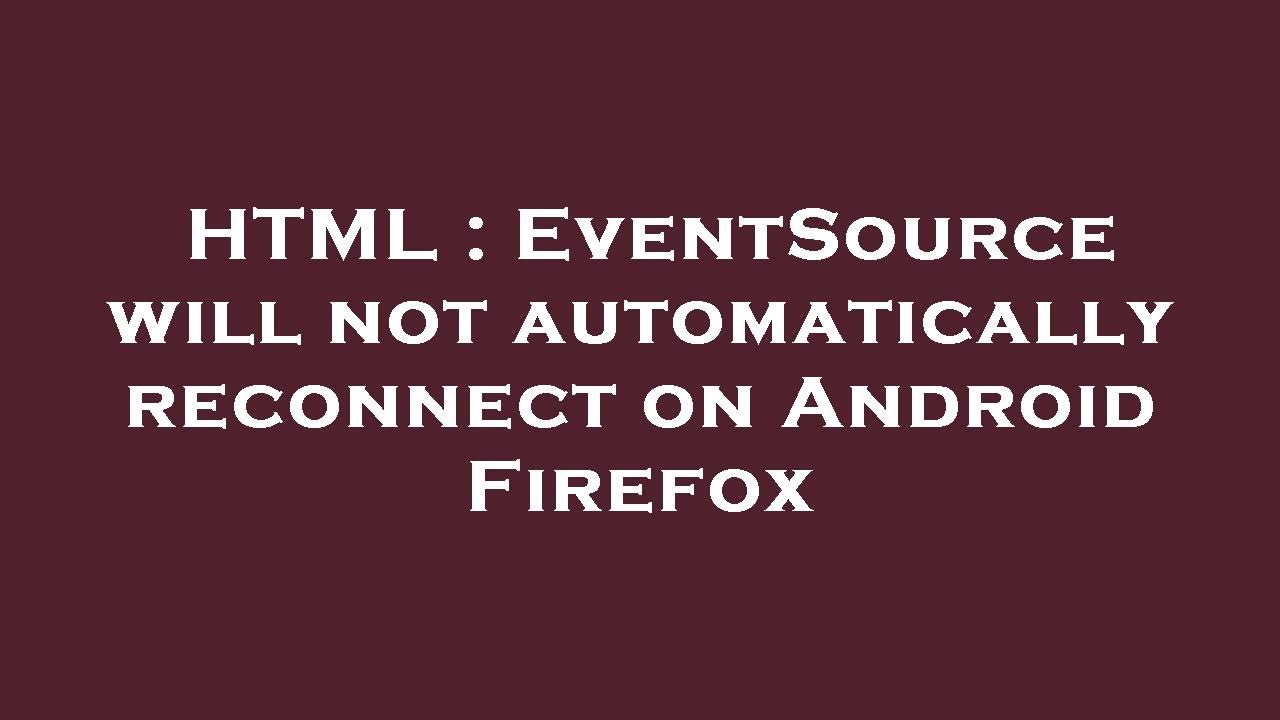 HTML EventSource Will Not Automatically Reconnect On Android Firefox html-eventsource-will-not-automatically-reconnect-on-android-firefox