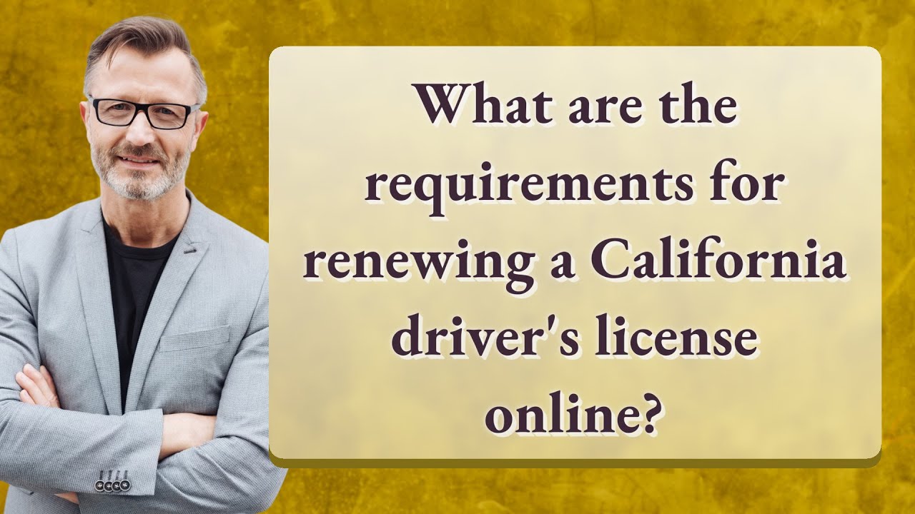 What are the requirements for renewing a California driver's license ...
