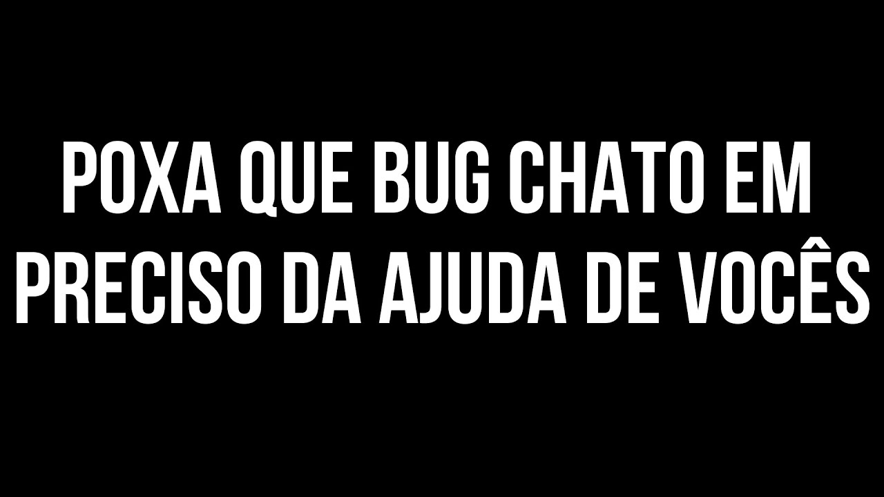 PRECISO DA AJUDA DE VOCÊS NESSE VIDEO QUE BUG CHATO!!! - YouTube