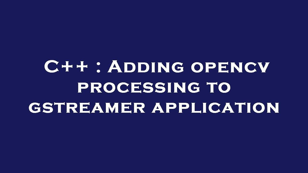 C Adding Opencv Processing To Gstreamer Application Youtube 4563