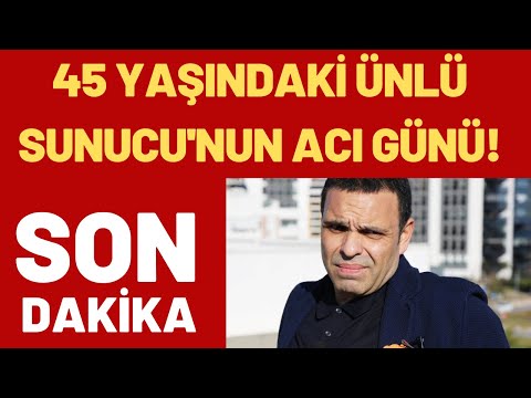 45 YAŞINDAKİ ÜNLÜ SUNUCU'NUN ACI GÜNÜ!