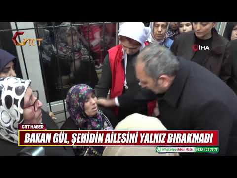 BAKAN GÜL, ŞEHİDİN AİLESİNİ YALNIZ BIRAKMADI