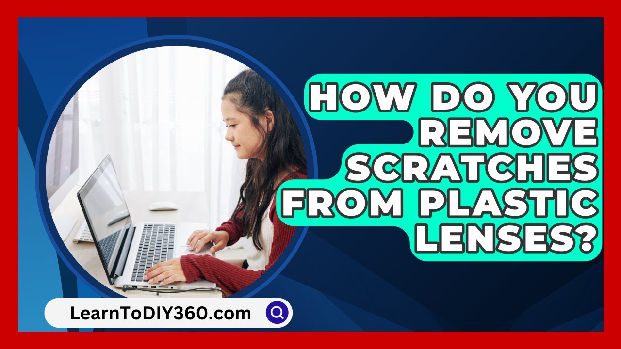 How Do You Remove Scratches From Plastic Lenses? - LearnToDIY360.com ...