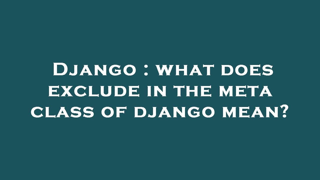 Django What Does Exclude In The Meta Class Of Django Mean YouTube django-what-does-exclude-in-the-meta-class-of-django-mean-youtube
