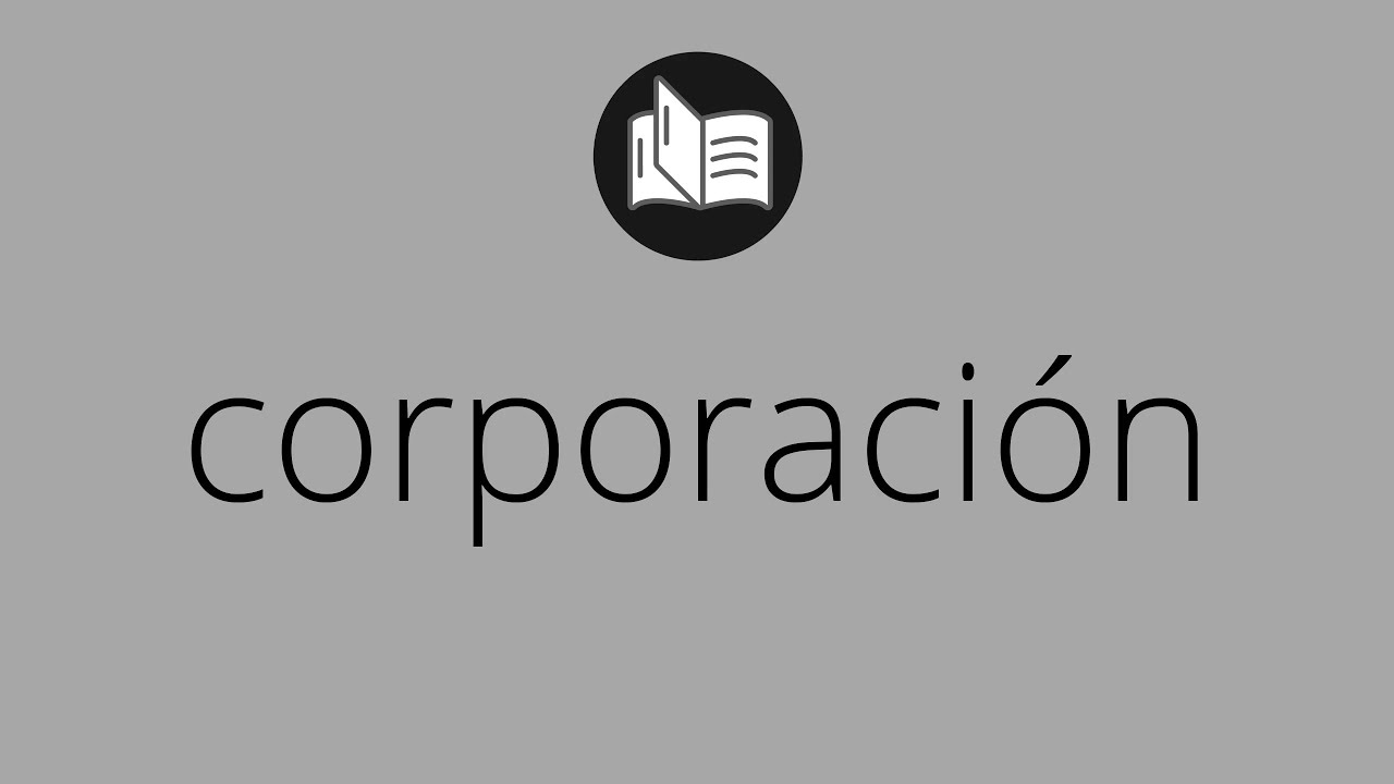 Que significa CORPORACIÓN • corporación SIGNIFICADO • corporación ...