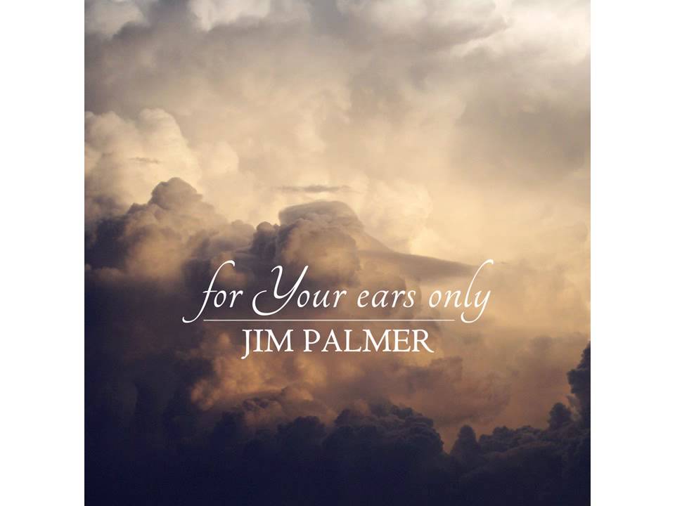 for Your ears only title track c) 2012 music and lyrics by Jim Palmer ...