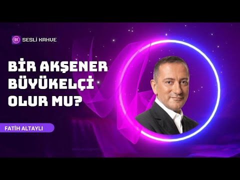 FATİH ALTAYLI  - BİR AKŞENER BÜYÜKELÇİ OLUR MU ?  #köşeyazısıdinle