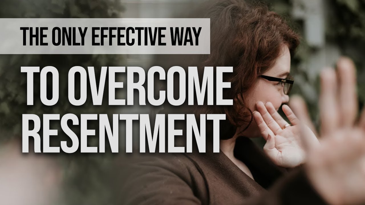 The Only Effective Way to Overcome Resentment - YouTube