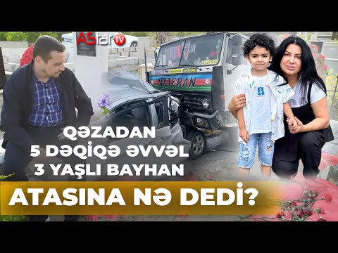Ölümündən 5 dəqiqə əvvəl 3 yaşlı Bayhan atasına zəng edib nə dedi?