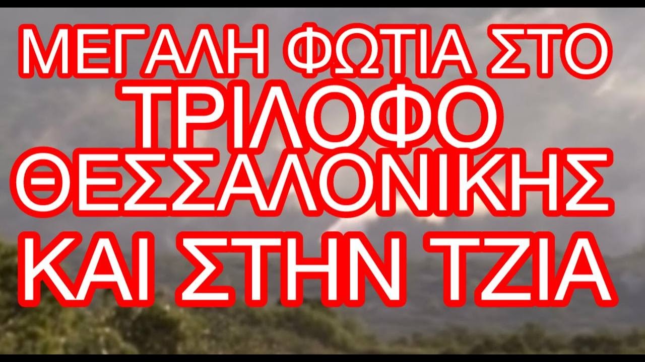 ΜΕΓΑΛΗ ΦΩΤΙΑ ΣΤΟ ΤΡΙΛΟΦΟ ΘΕΣΣΑΛΟΝΙΚΗΣ ΚΑΙ ΣΤΗΝ ΤΖΙΑ - YouTube
