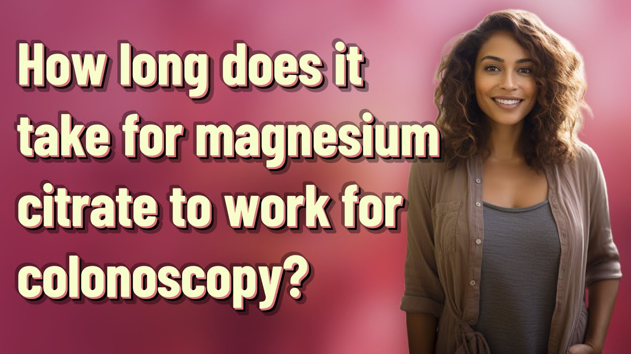 How long does it take for magnesium citrate to work for colonoscopy ...