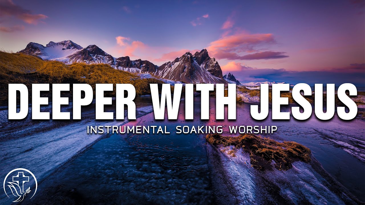 Deeper With Jesus -- Instrumental Soaking Worship -- Soaking Worship ...