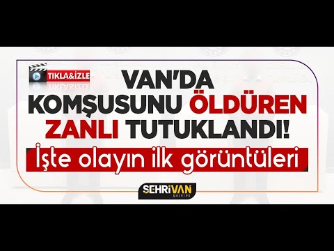VAN’DA KOMŞUSUNU ÖLDÜREN ZANLI TUTUKLANDI