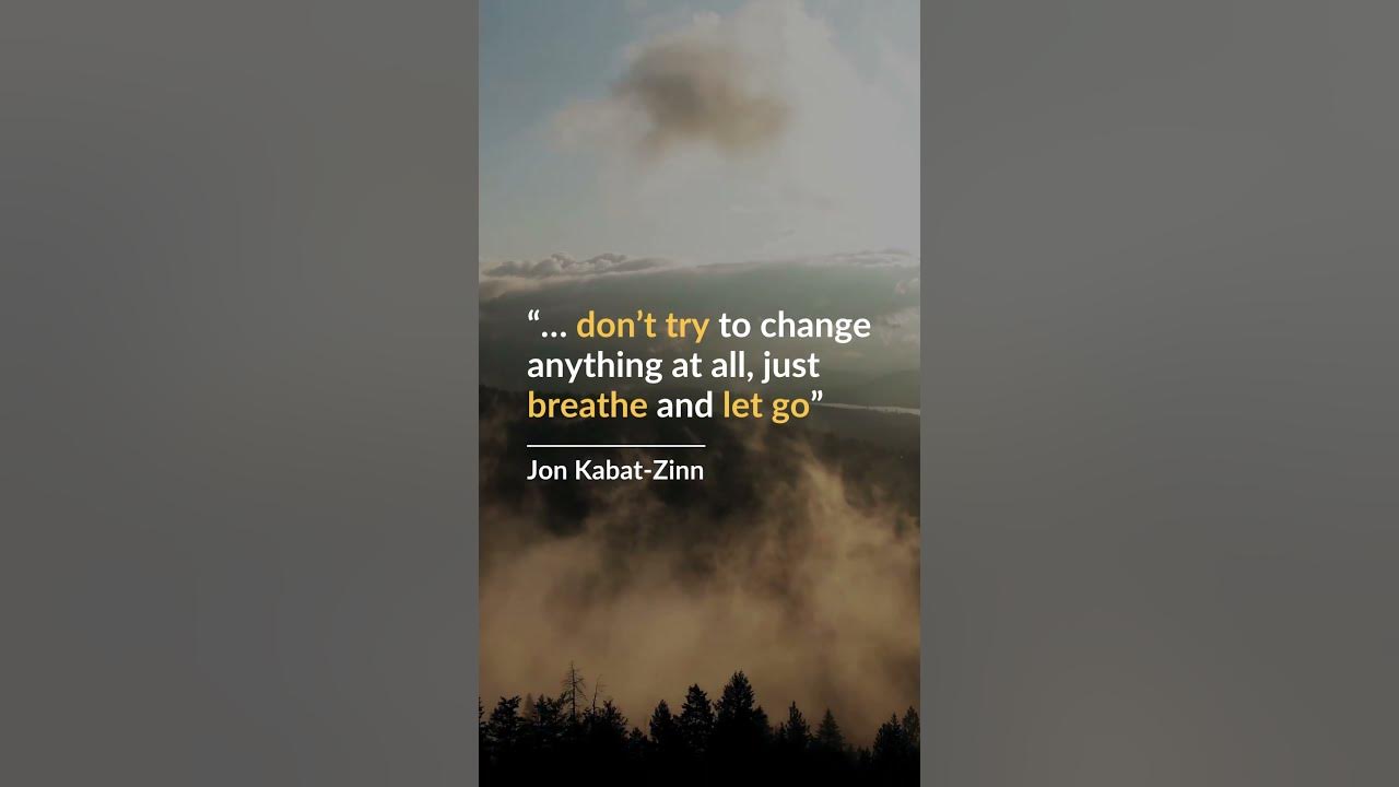don't try to change anything at all, just breathe and let go." - Jon ...