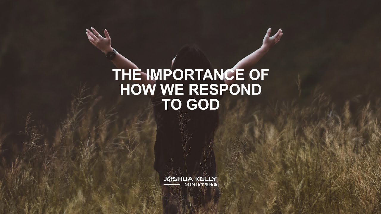 The Importance of How We Respond to God - Joshua Kelly - YouTube