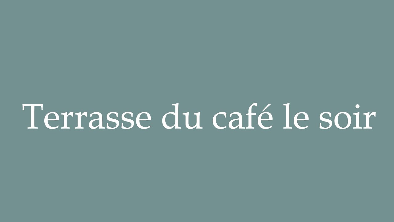 How to Pronounce ''Terrasse du café le soir'' (Café terrace in the ...